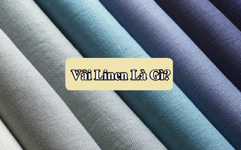 Vải Linen Là Gì? Đặc Tính, Ưu Nhược Điểm Và Các Loại Vải Linen 2024