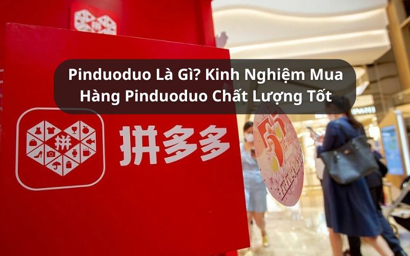 Pinduoduo Là Gì? Kinh Nghiệm Nhập Hàng Pinduoduo Tốt Nhất